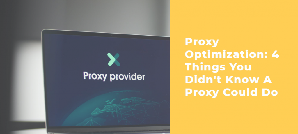 Proxy Optimization: 4 Things You Didn't Know A Proxy Could Do
